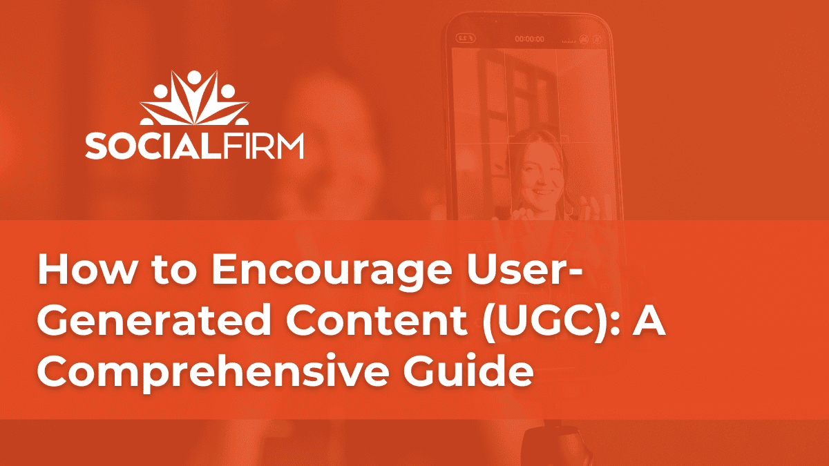 How To Encourage User-Generated Content (UGC) | Social Firm