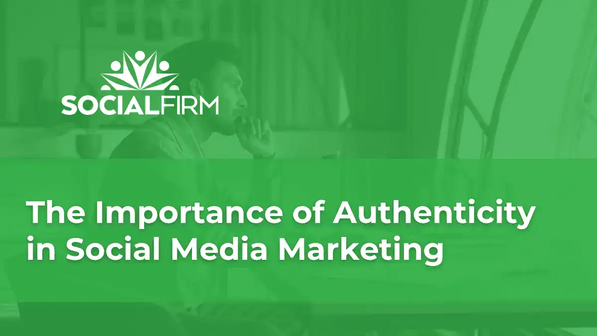 The Importance of Authenticity in Social Media Marketing - Social Firm